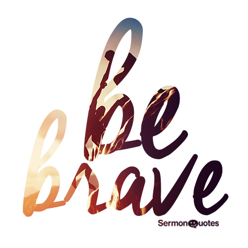 Be BRAVE! - SermonQuotes