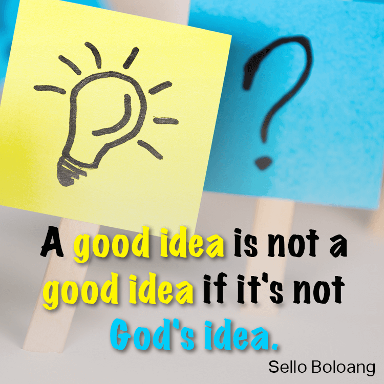 A good idea is not a good idea if it's not God's idea