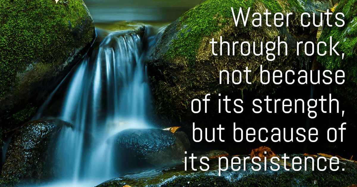 Water cuts through stone, strength, persistence