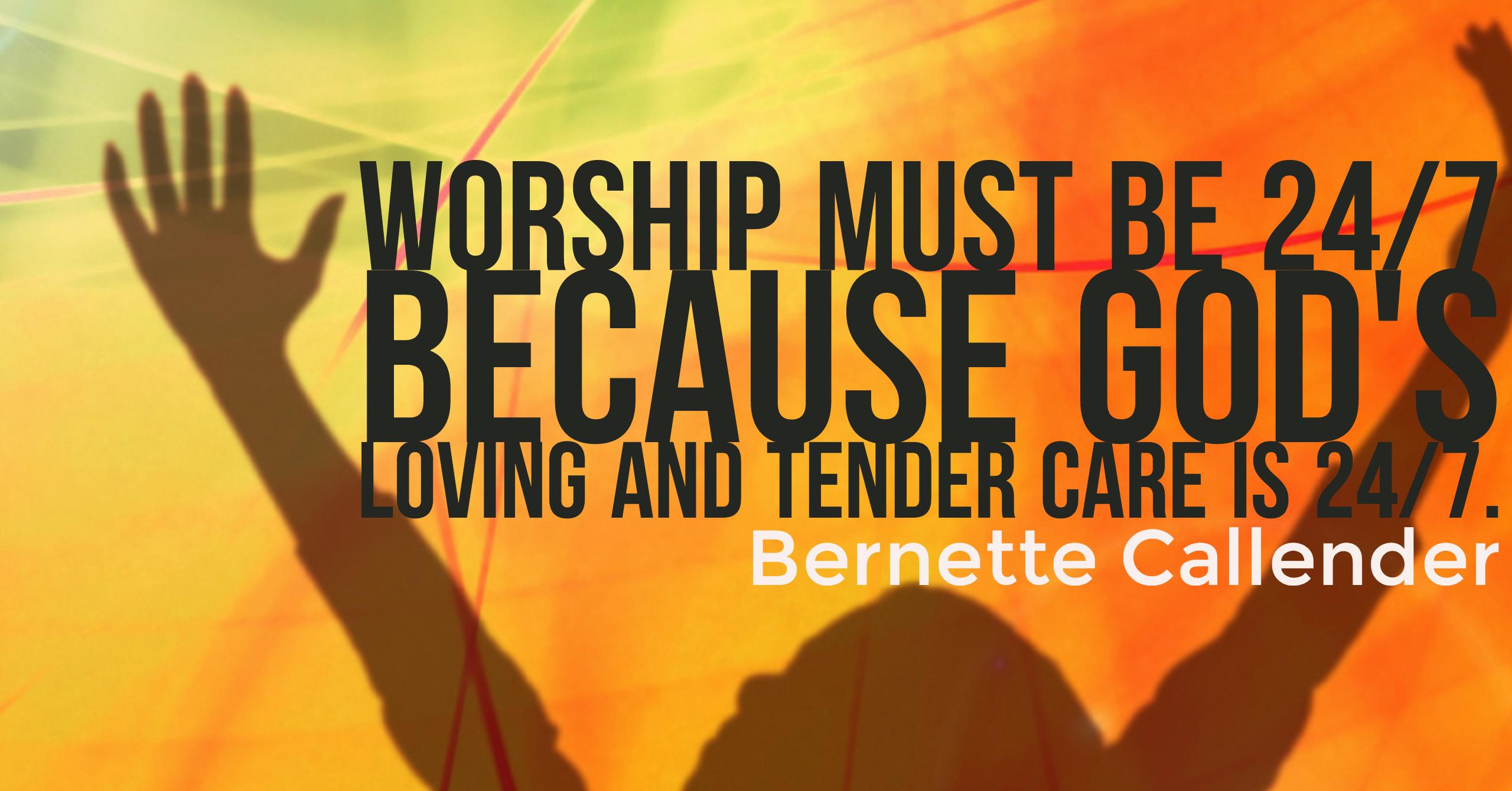 Worship is 24/7 because God's love is 24/7