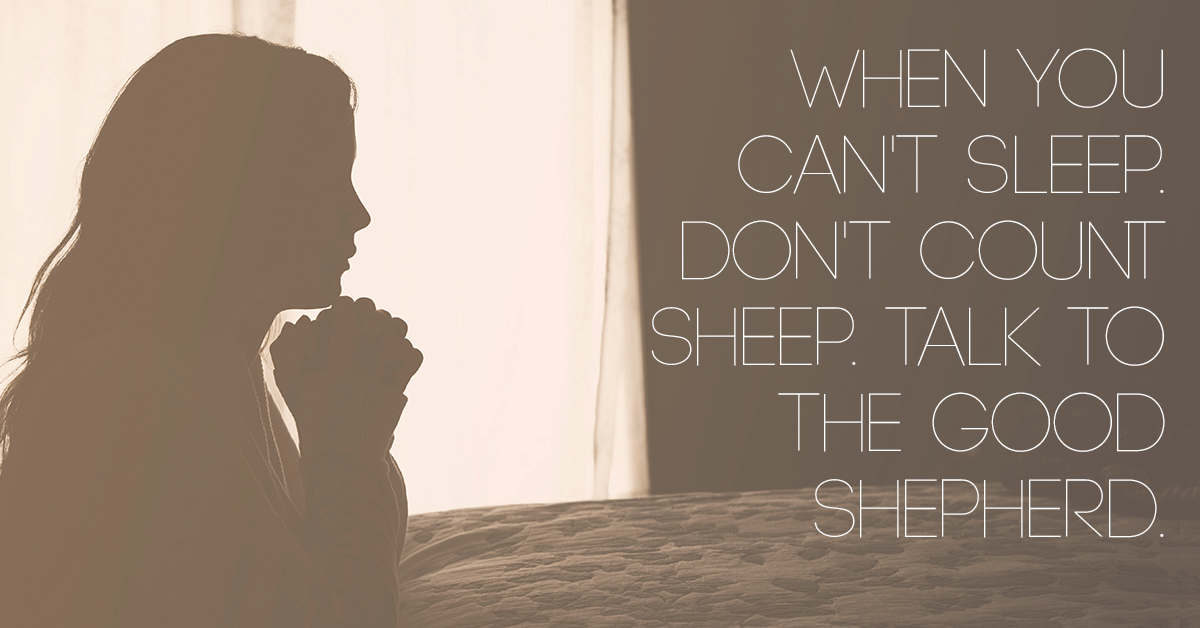 When you can't sleep. Don't count sheep. Talk to the Good Shepherd.