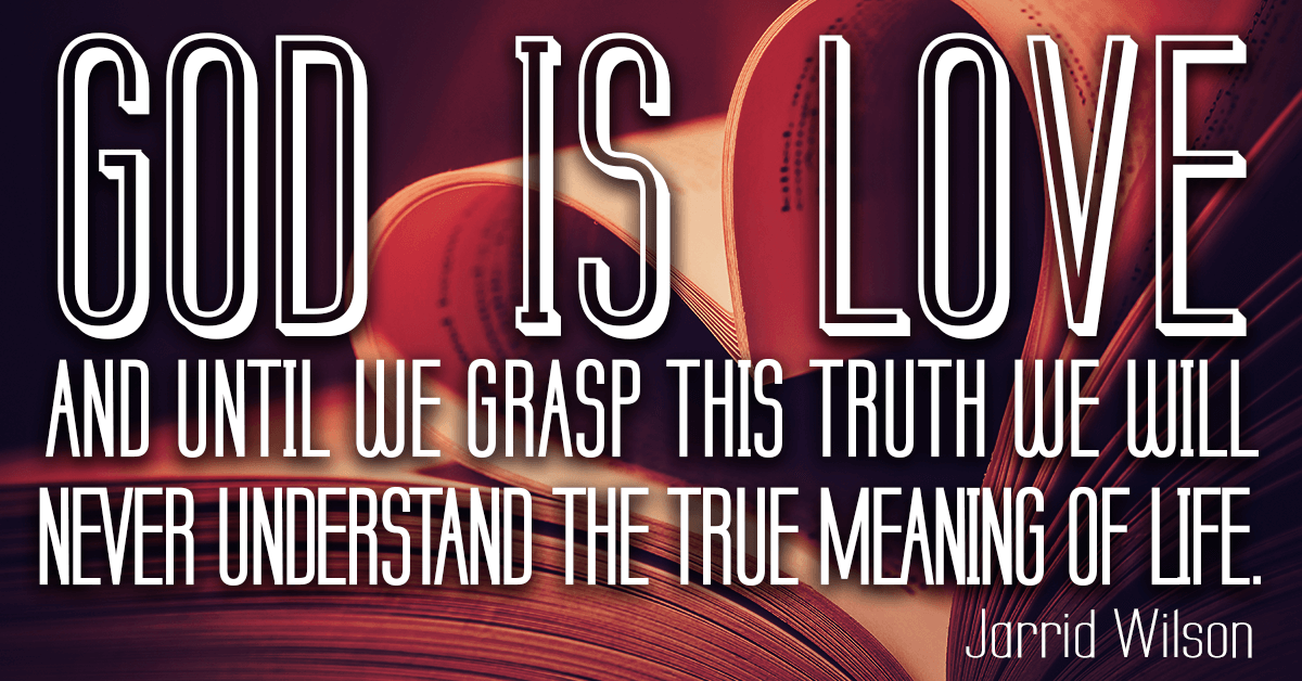 God is love, if we don't grasp that, we won't ever know the purpose of life