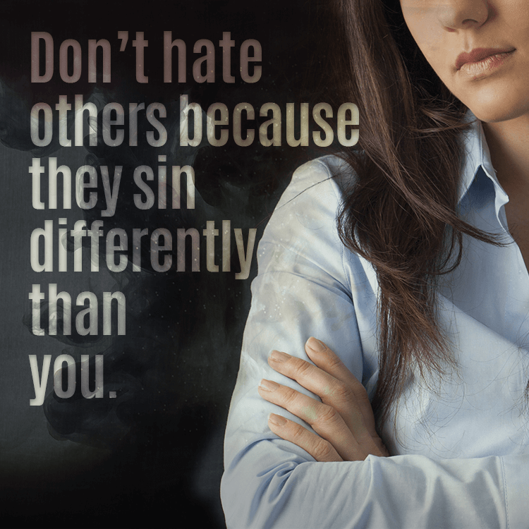 Don't hate others because they sin differently than you