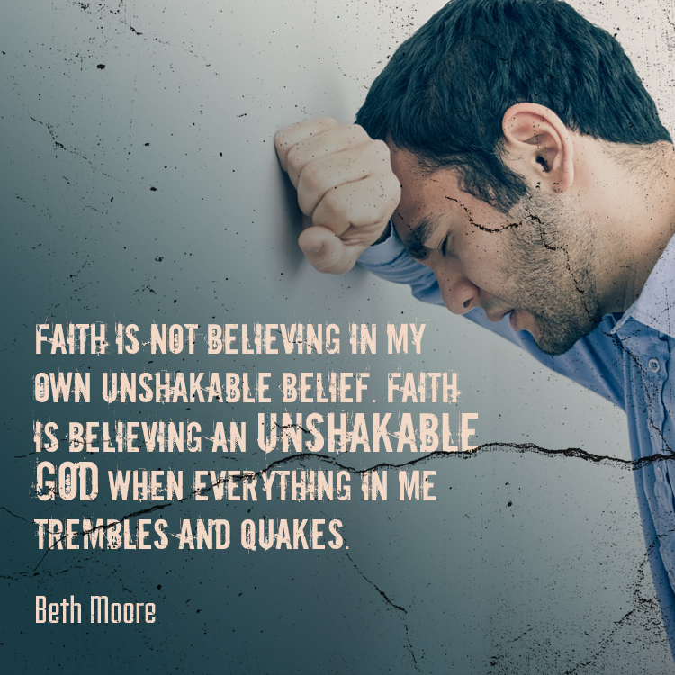 Faith is not believing in my own unshakable belief, it's believing in God