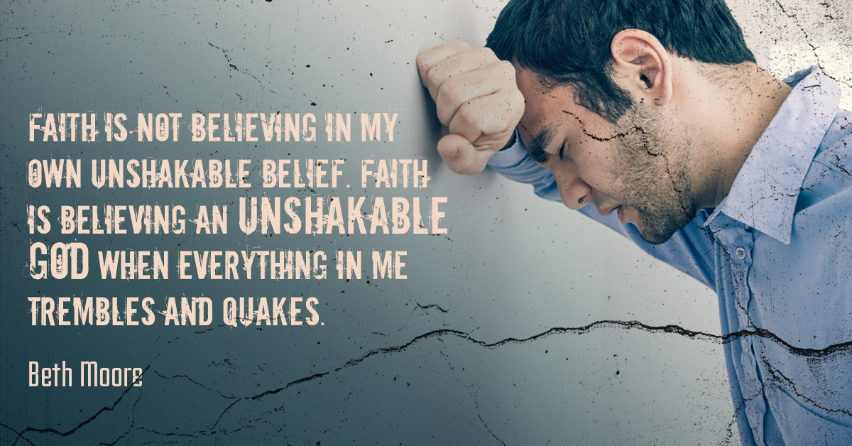 Faith is not believing in my own unshakable belief, it's believing in God