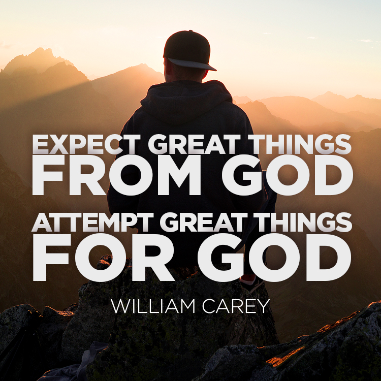 Expect great things from God. Attempt great things for God.