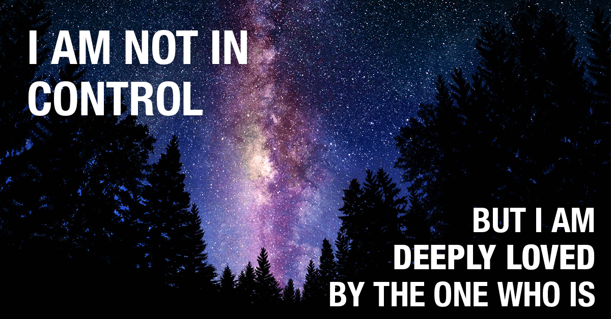 I am not in control, but I am deeply loved by The One who is.