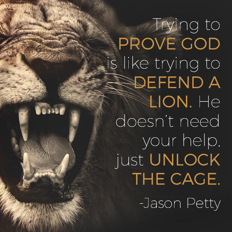 Trying to prove God is like trying to defend a lion. He doesn't need ...