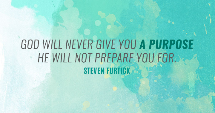 God will never give you a purpose He will not prepare you for ...