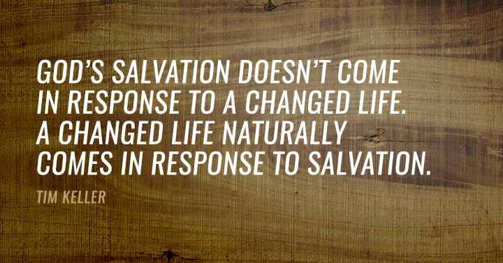 God's salvation doesn't come in response to a changed life. A changed ...