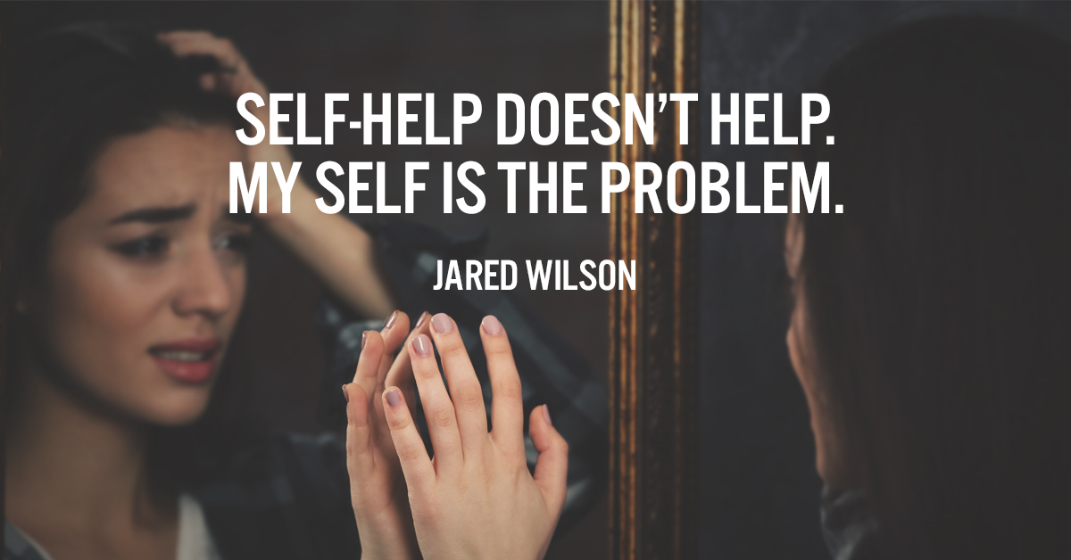 Self-help doesn't help. My Self is the problem. - SermonQuotes