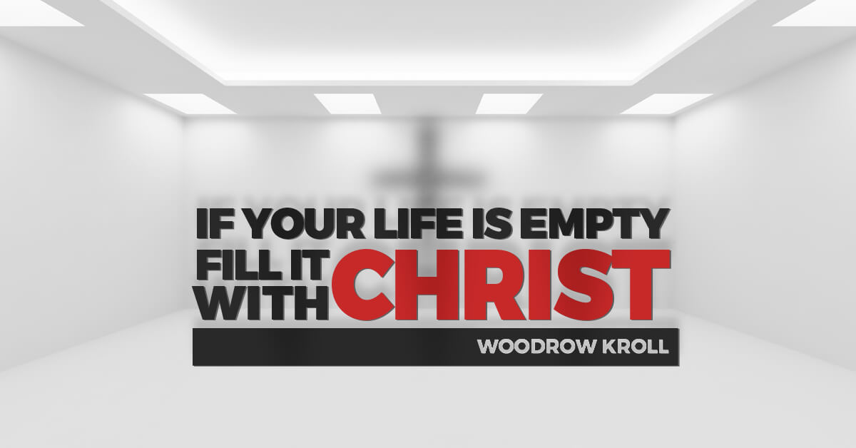 If your life is empty, fill it with Christ.