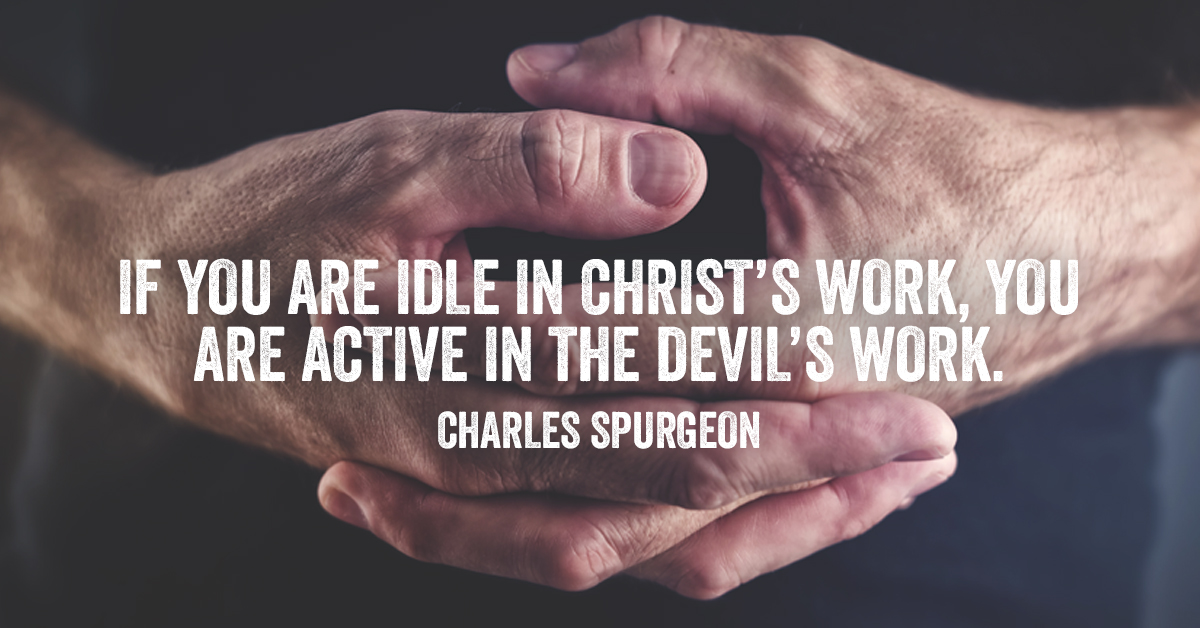 If you are idle in Christ's work, you are active in the Devil's work ...
