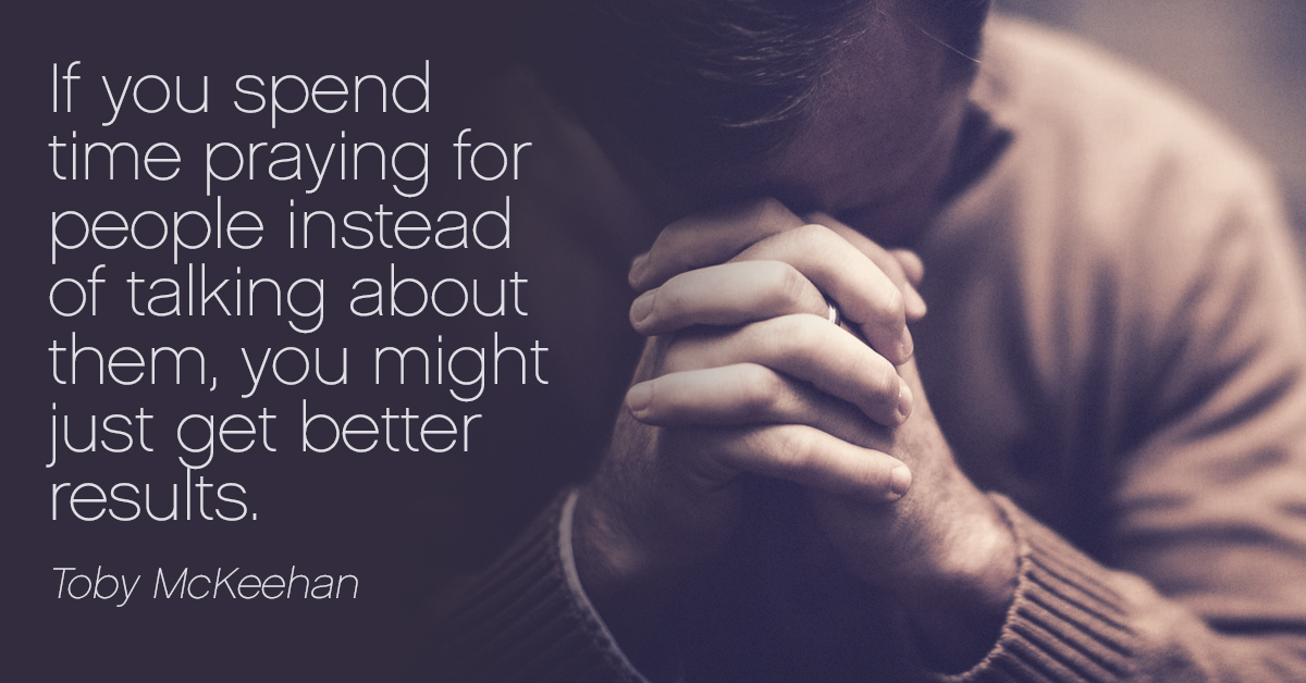 If you spend time praying for people instead of talking about them ...