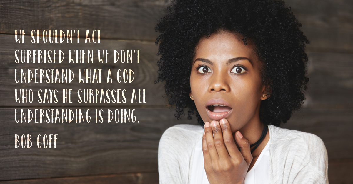 We shouldn't act surprised when we don't understand what God is doing ...
