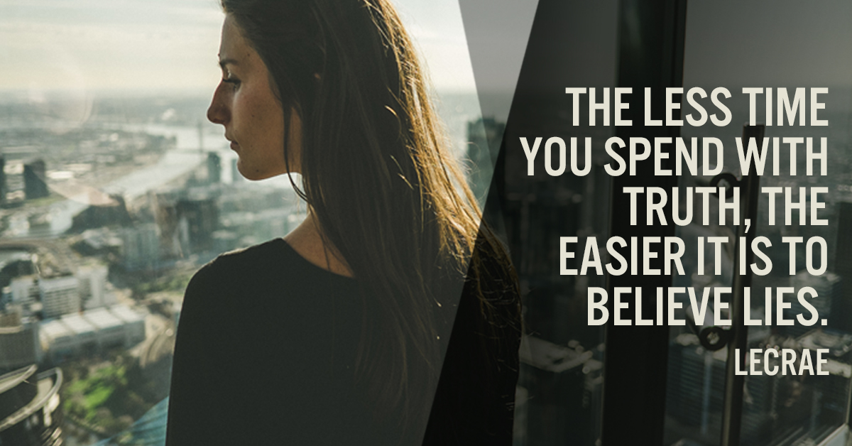 The less time you spend with truth, the easier it is to believe lies ...
