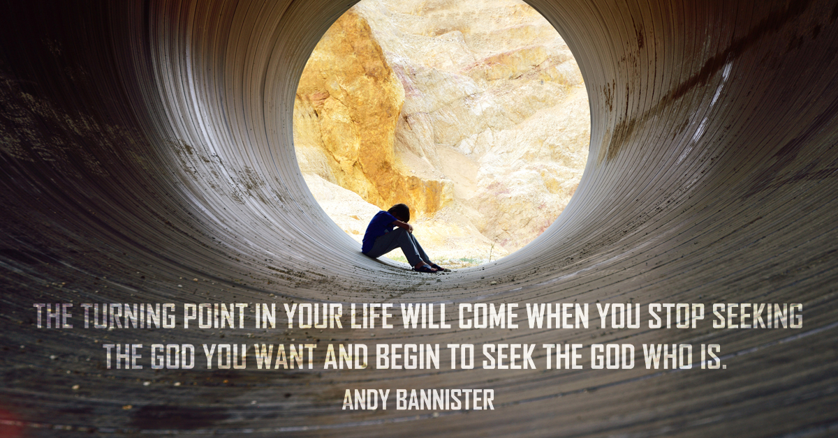 Stop seeking the God you want and begin to seek the God who is.