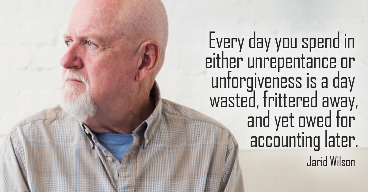 Every day you spend in either unrepentance or unforgiveness is ...